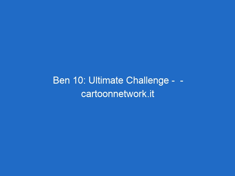 Ben 10: Ultimate Challenge - - cartoonnetwork.it - TV Digitale Facile